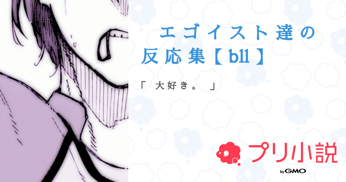 エ ゴ イ ス ト 達 の 反 応 集【 bll 】 - 全1話 【連載中】（ 仔 さんの小説） | 無料スマホ夢小説ならプリ小説 byGMO